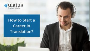 How to Start a Career in Translation? - Ulatus Translation Blog