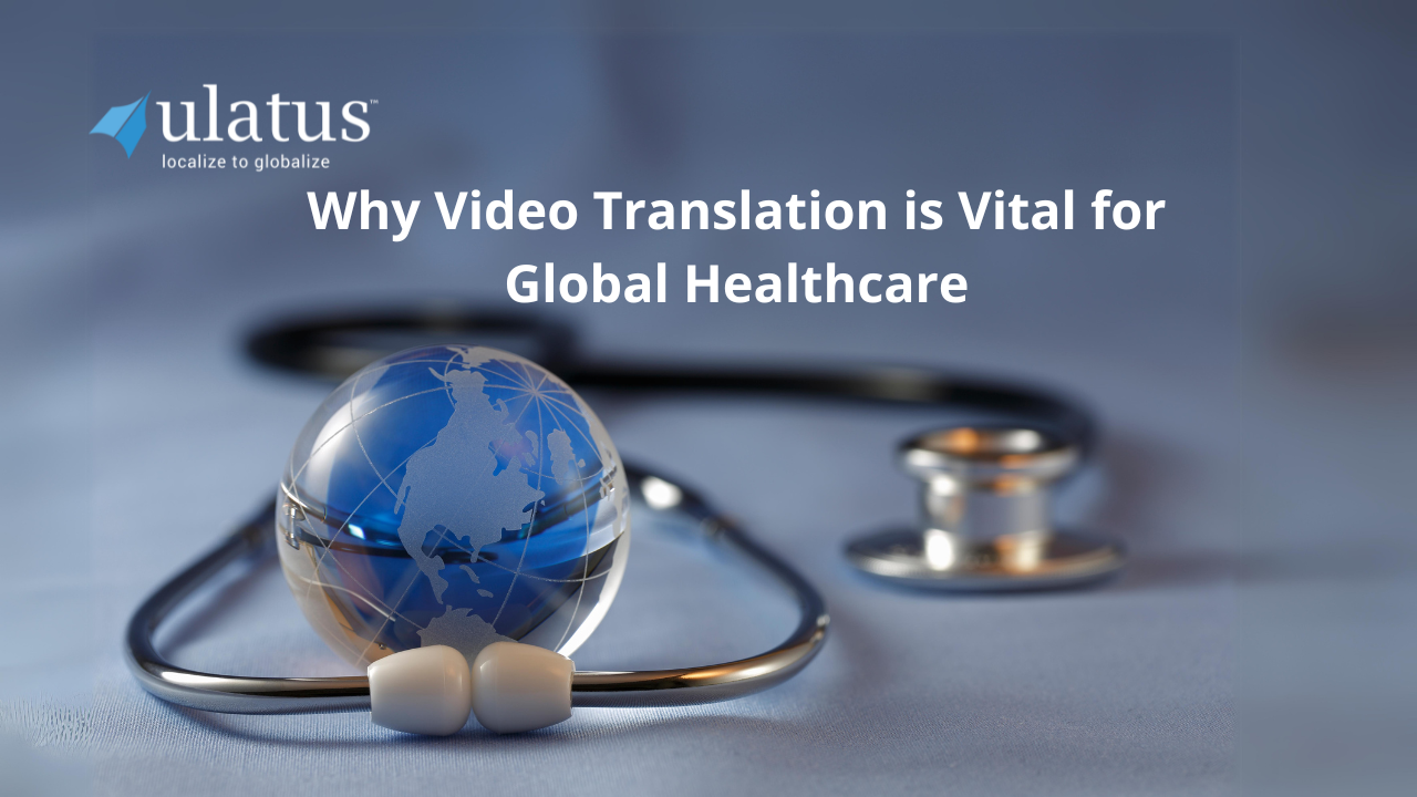 Why Video Translation is Vital for Global Healthcare - Ulatus Translation Blog